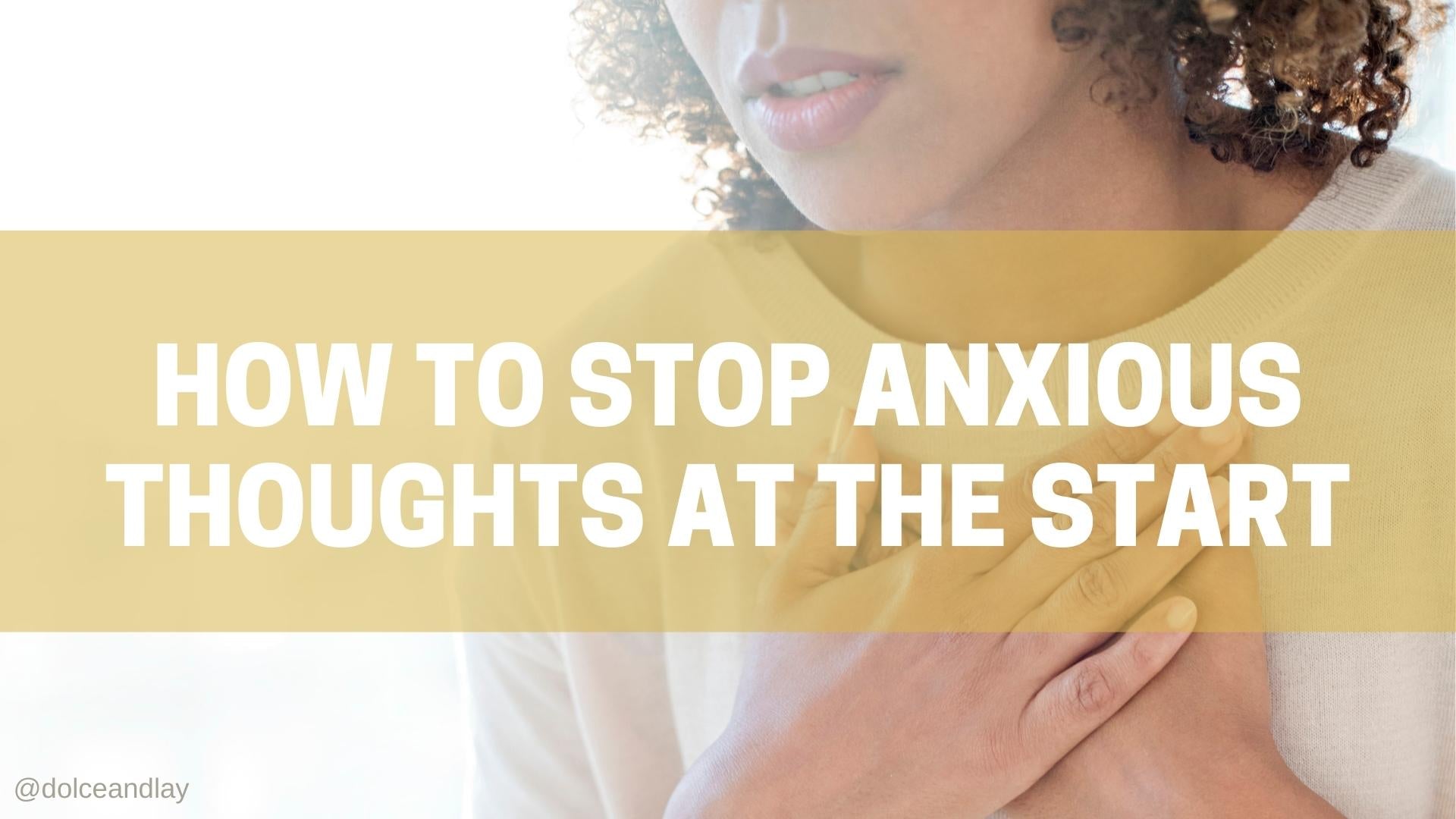 How to Stop Anxious Thoughts at the Start – Dolce & Lay